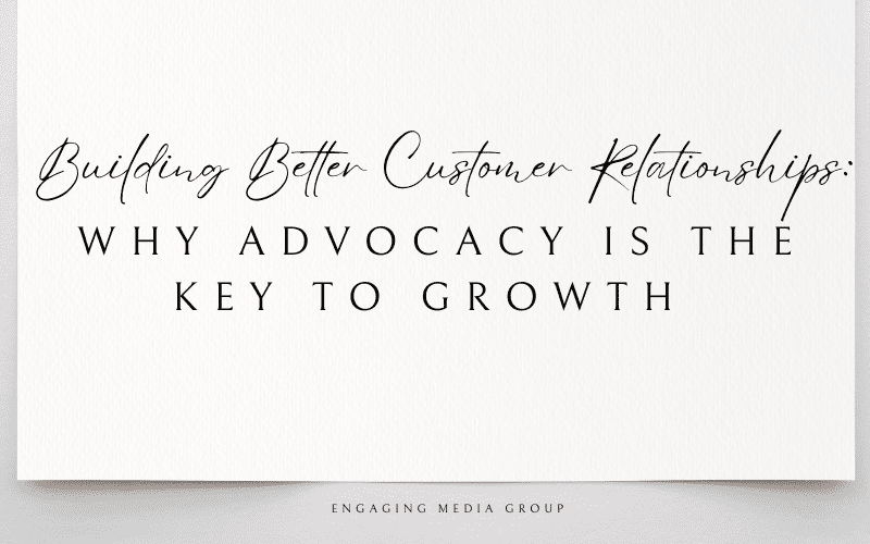 Building Better Customer Relationships: Why Advocacy Is the Key to ...